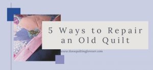 5 Ways to Repair an Old Quilt - I Love Quilting Forever