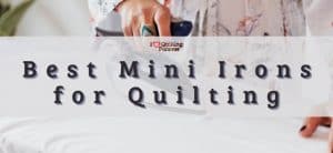 Best Mini Irons for Quilting - I Love Quilting Forever